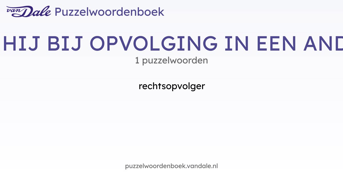 Puzzelwoorden voor IEMAND VOOR ZOVER HIJ BIJ OPVOLGING IN EEN ANDERS ...