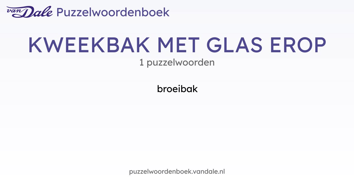 Puzzelwoorden voor KWEEKBAK MET GLAS EROP - 1 puzzelwoorden | Van Dale ...