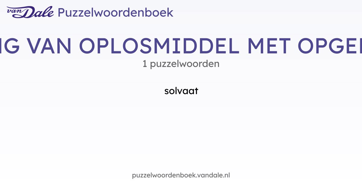 Puzzelwoorden voor VERBINDING VAN OPLOSMIDDEL MET OPGELOSTE STOF - 1 ...
